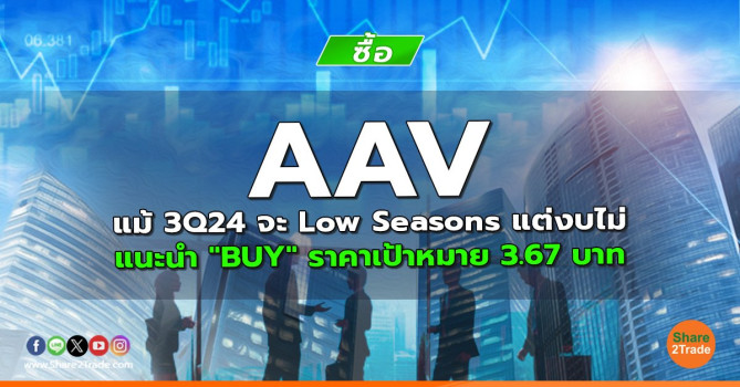 AAV แม้ 3Q24 จะ Low Seasons แต่งบไม่ แนะนำ "BUY" ราคาเป้าหมาย 3.67 บาท | Share2Trade